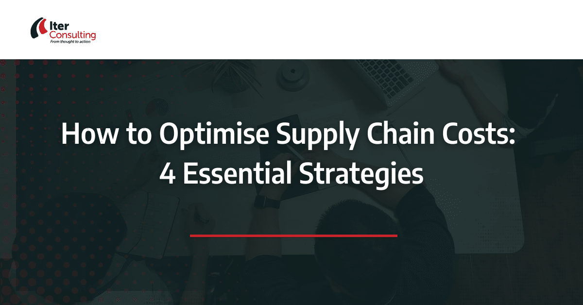 How to Optimise Supply Chain Costs: 4 Essential Strategies